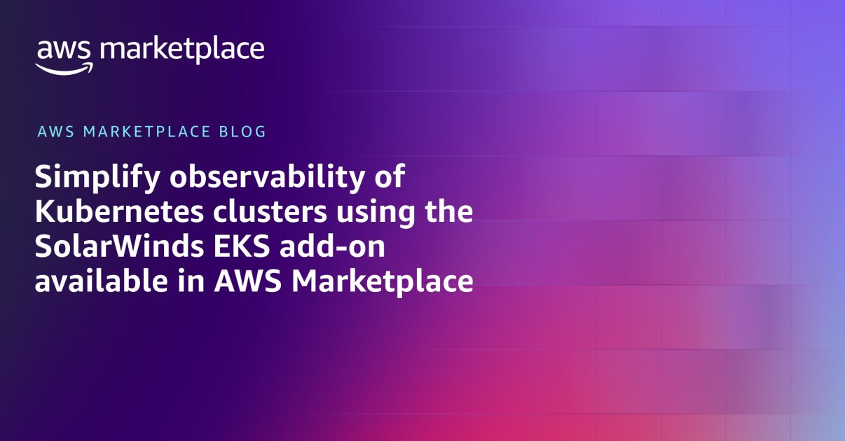 Simplify Observability Of Kubernetes Clusters Using The Solarwinds Eks Add On Available In Aws
