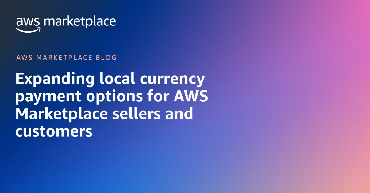 Expanding local currency payment options for AWS Marketplace sellers ...