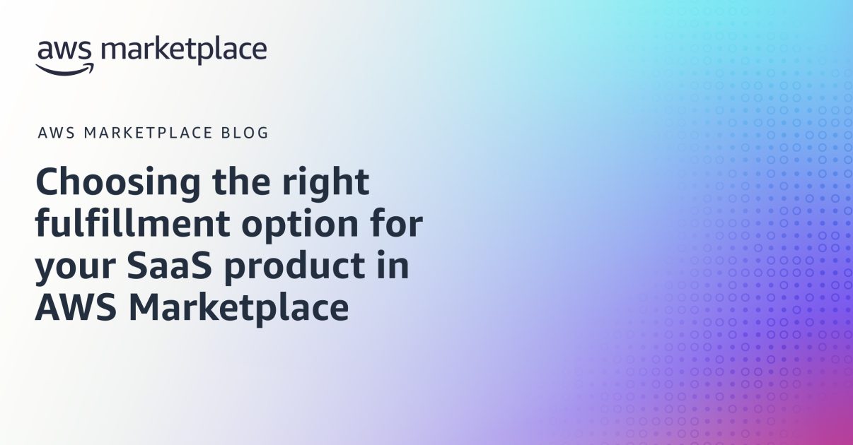 Choosing the right fulfillment option for your SaaS product in AWS Marketplace | AWS Marketplace