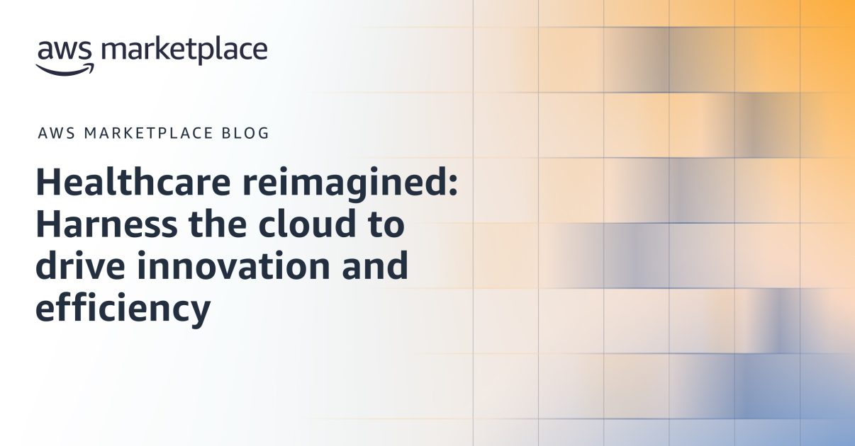 Healthcare reimagined: Harness the cloud to drive innovation and efficiency | AWS Marketplace