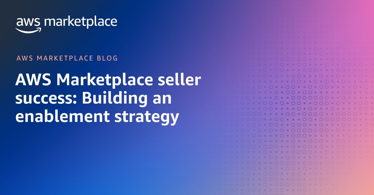 AWS Marketplace seller success: Building an enablement strategy | AWS ...