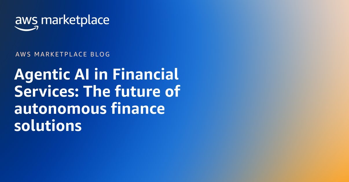 Agentic AI in Financial Services: The future of autonomous finance solutions | AWS Marketplace