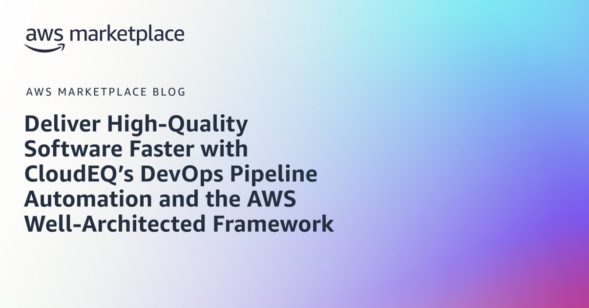 Deliver High-Quality Software Faster with CloudEQ’s DevOps Pipeline Automation and the AWS Well ...