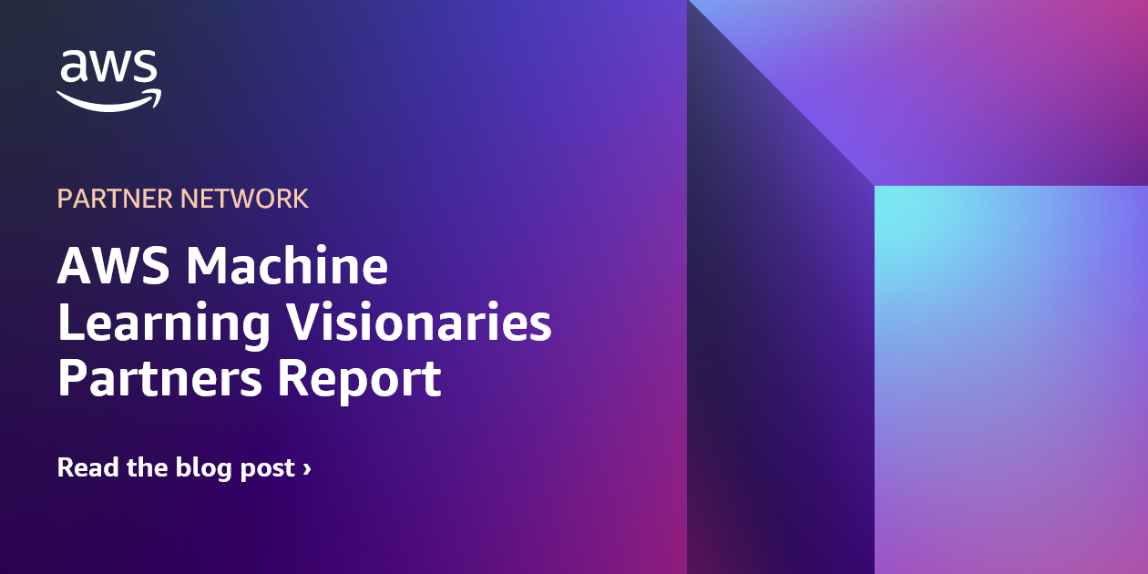 Explore Key Themes in the AWS Machine Learning Visionaries Partners Report | AWS Partner Network ...