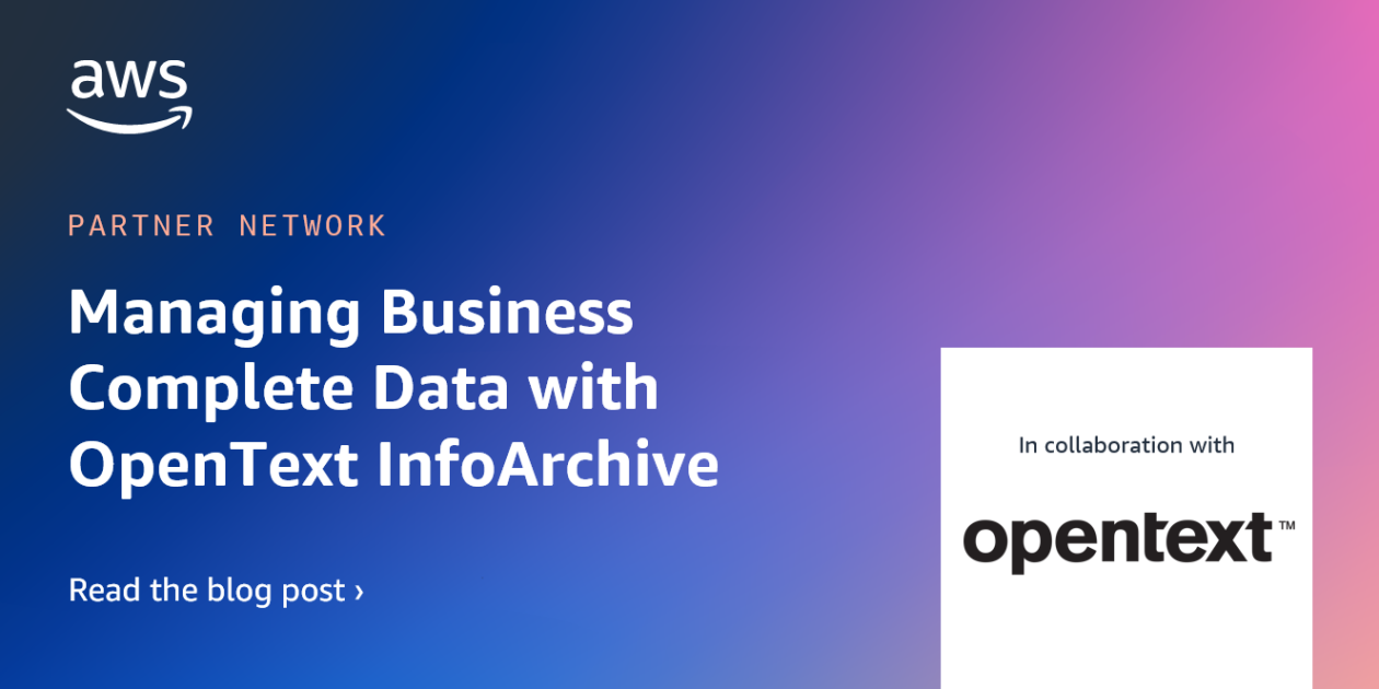 Manage Your Business Complete Data with OpenText InfoArchive and AWS | AWS Partner Network (APN ...