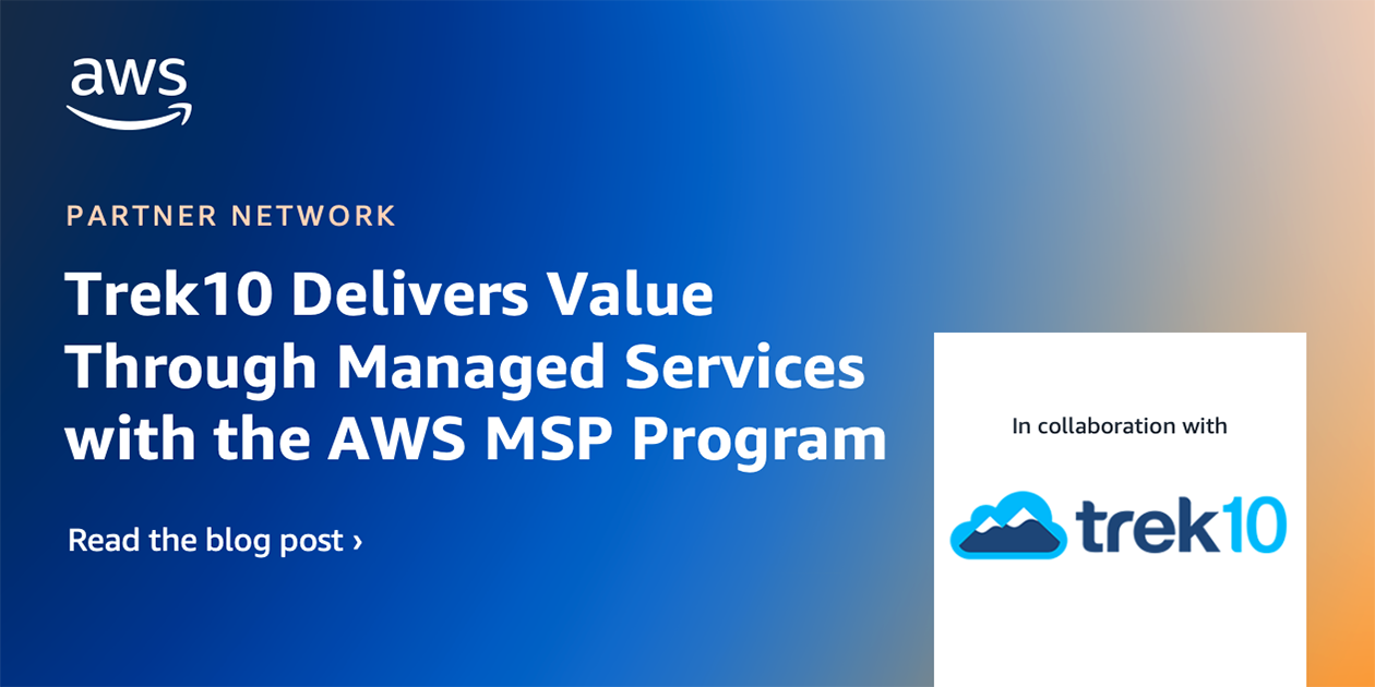 Trek10 Delivers Value Through Managed Services Offerings with Support from the AWS MSP Program ...