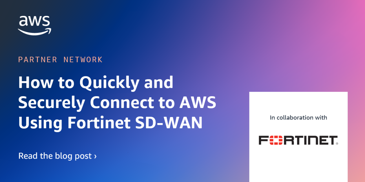 How to Quickly and Securely Connect to AWS Using Fortinet SD-WAN | AWS Partner Network (APN) Blog