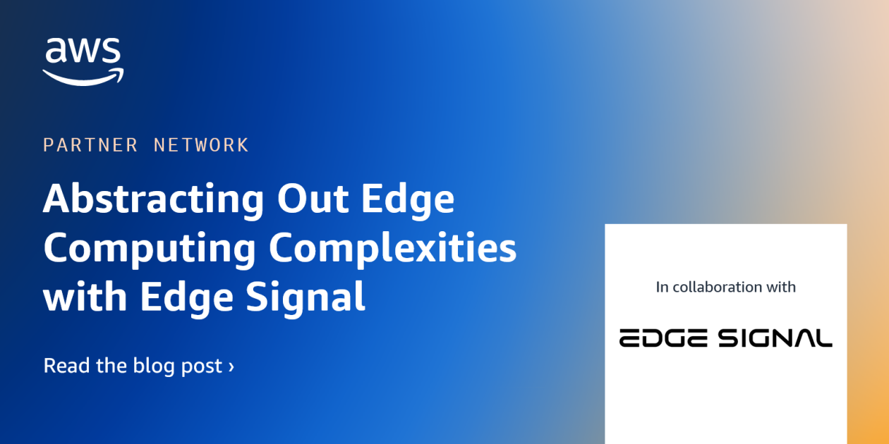Abstracting Out Edge Computing Complexities With Aws And The Edge Signal Platform Aws Partner