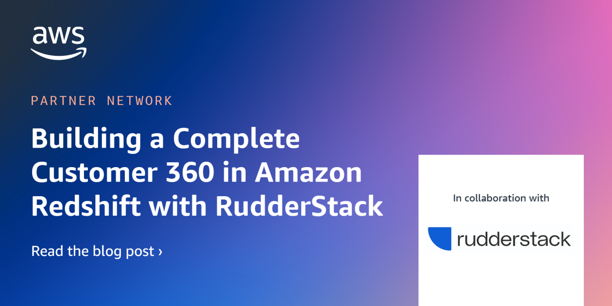 Building a Complete Customer 360 in Amazon Redshift with RudderStack | AWS Partner Network (APN ...