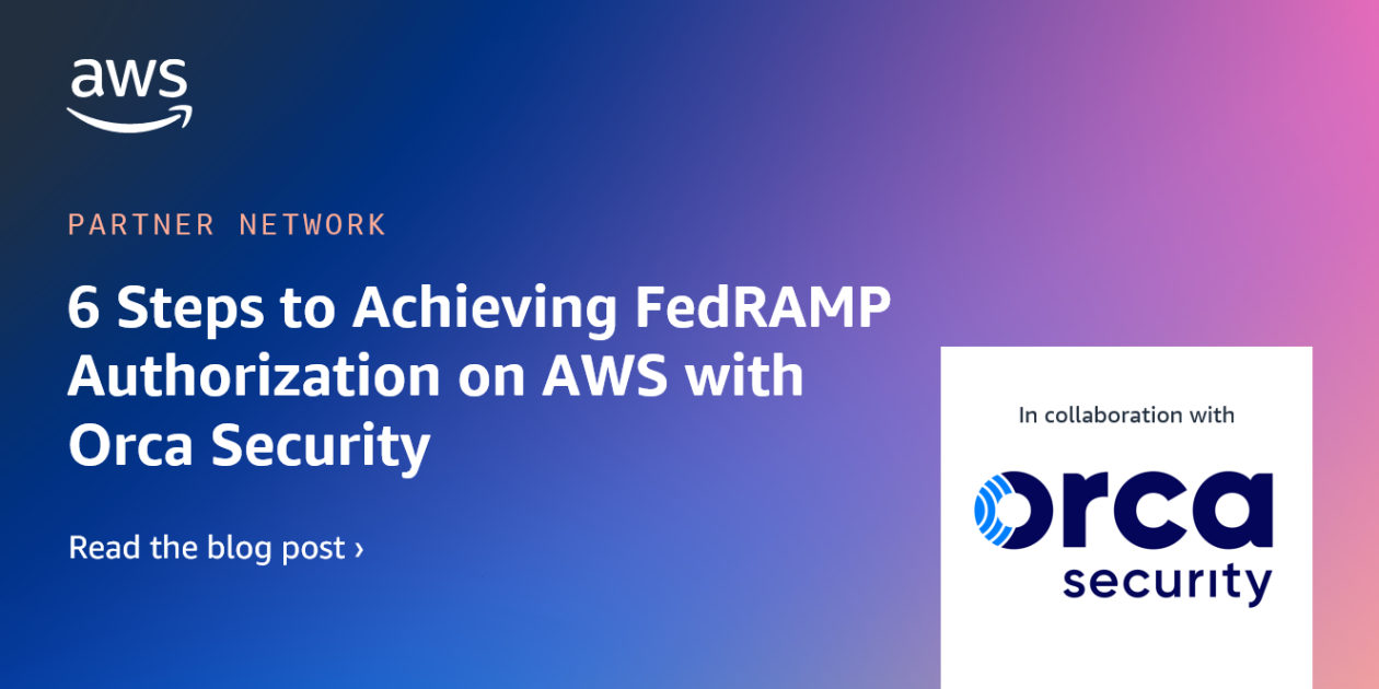 6 Steps Towards Achieving FedRAMP Authorization on AWS with Orca Security | AWS Partner Network ...