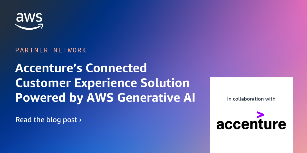 How Accenture’s CCE Solution Powered by AWS Generative AI Helps Improve Customer Experience ...