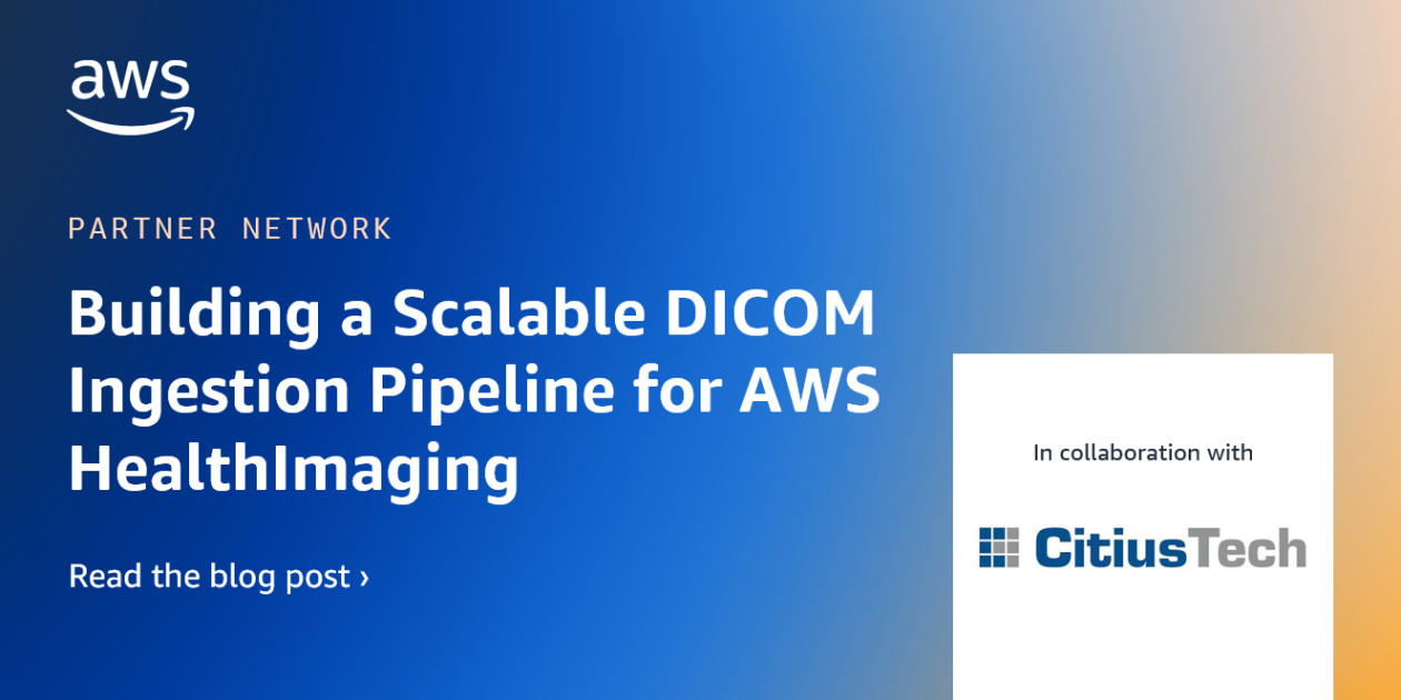 Building a Scalable DICOM Ingestion Pipeline for AWS HealthImaging with CitiusTech | AWS Partner ...