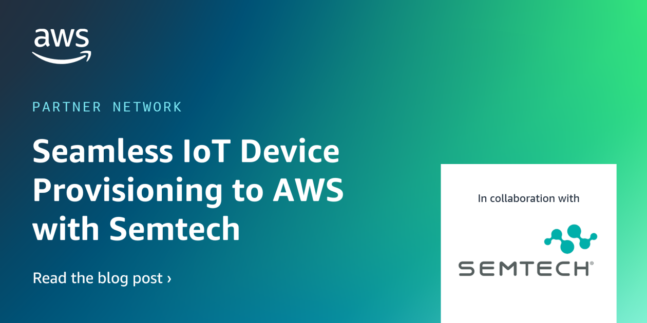 Seamless IoT Device Provisioning to AWS with Semtech’s Zero-Touch Deployment Solution | AWS ...