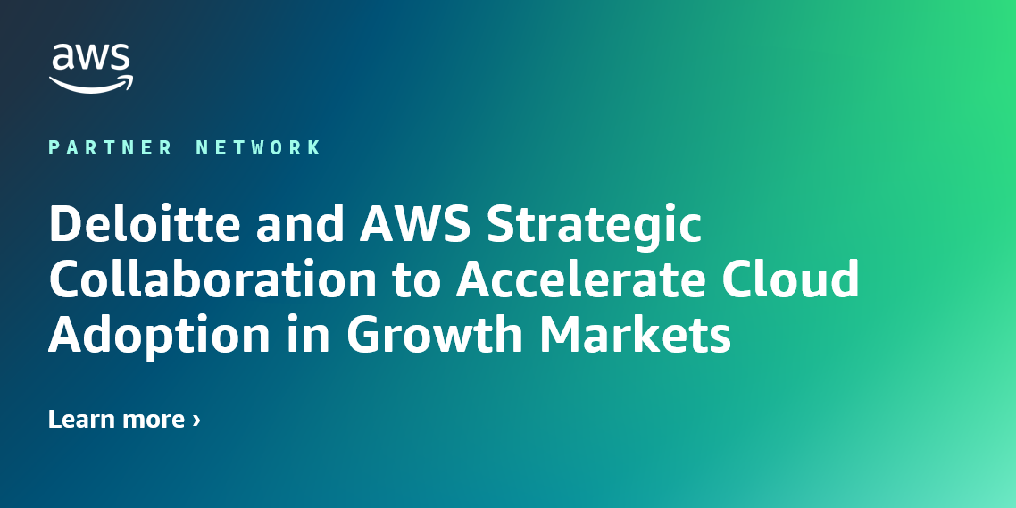 Deloitte and AWS Strategic Collaboration to Accelerate Cloud Adoption in Growth Markets | AWS ...