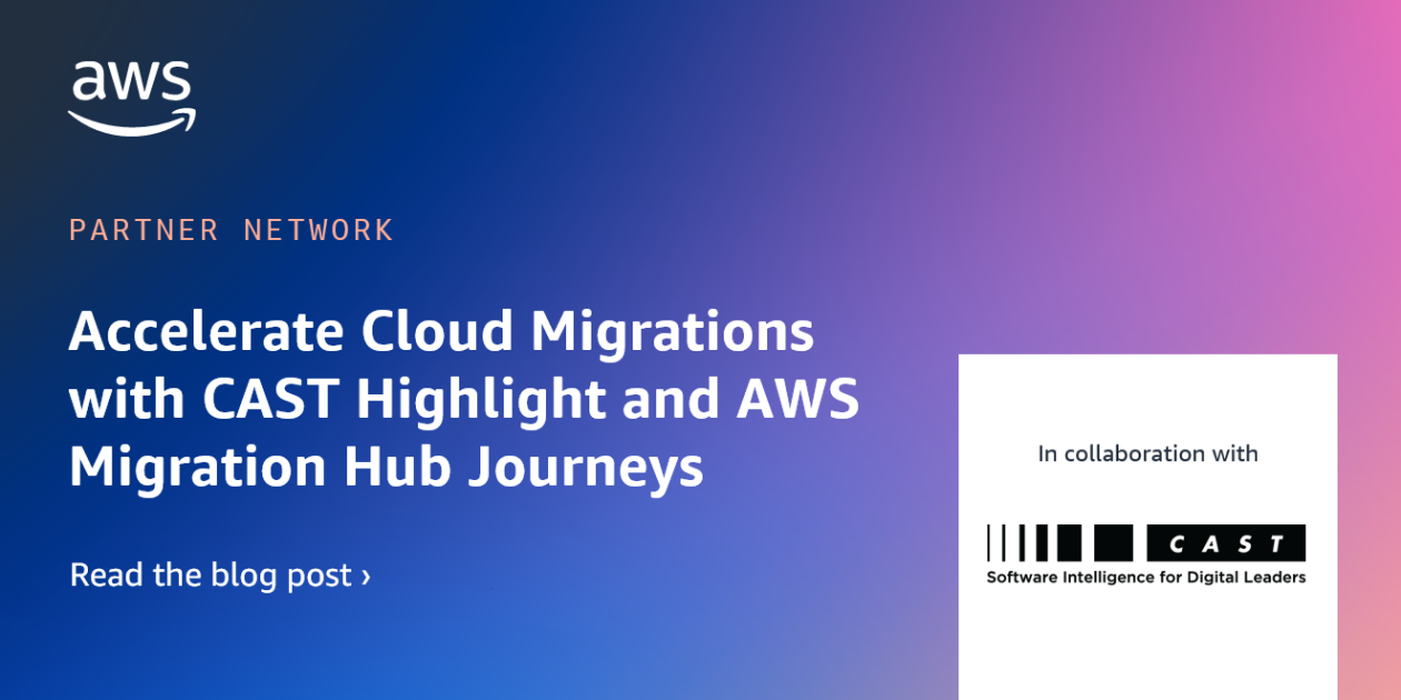 Accelerate Cloud Migrations with CAST Highlight Powered by AWS Migration Hub Journeys | AWS ...