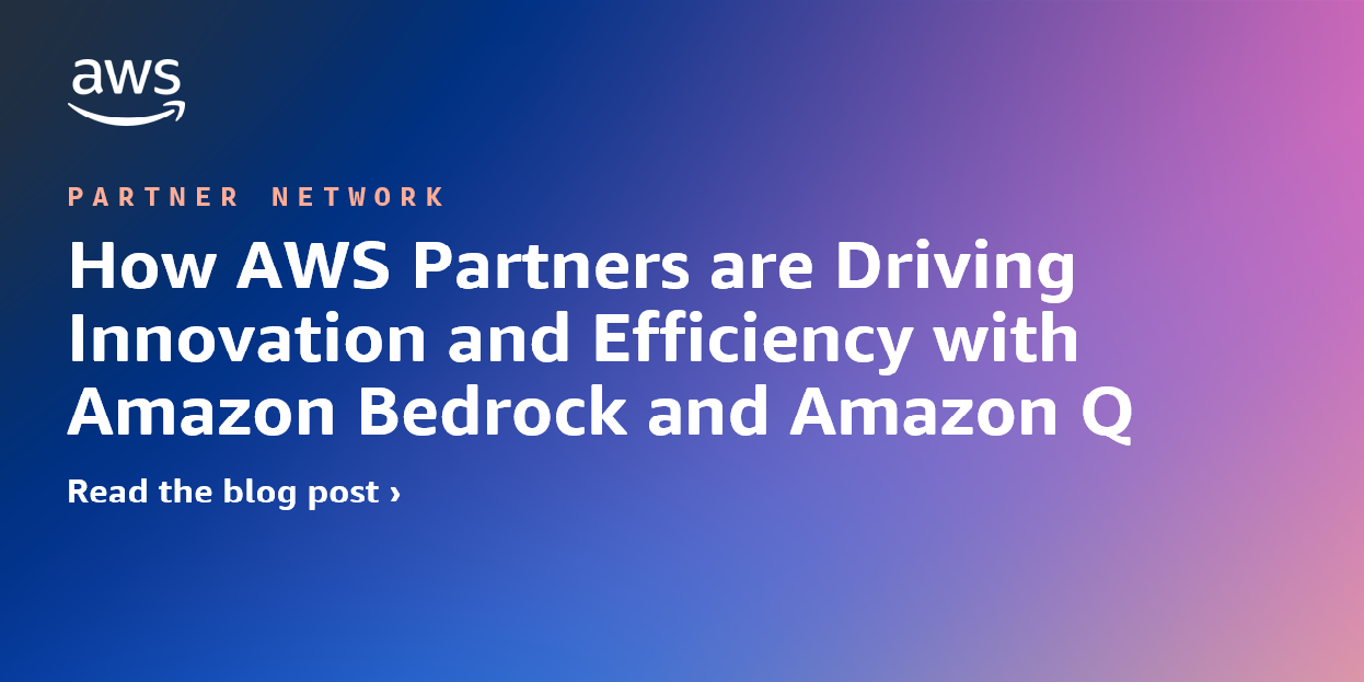 How AWS Partners are Driving Innovation and Efficiency with Amazon Bedrock and Amazon Q | AWS ...