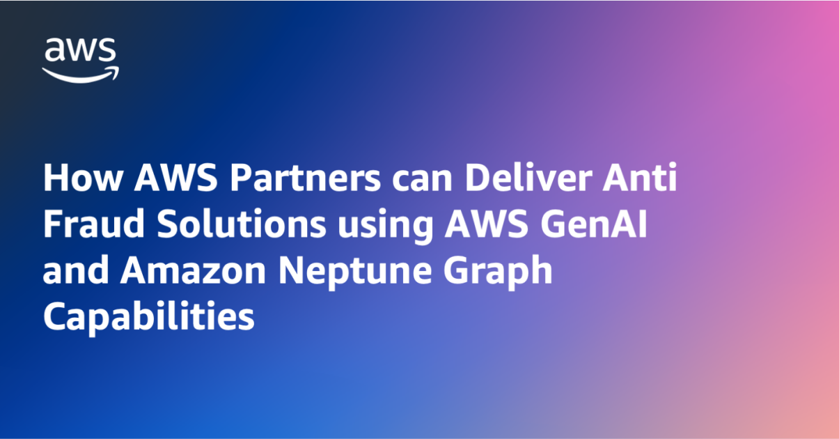 How AWS Partners can Deliver Anti Fraud Solutions using AWS GenAI and Amazon Neptune Graph ...