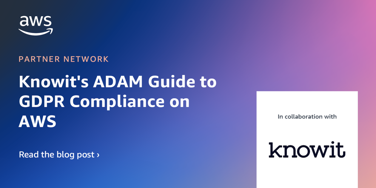 Knowit’s ADAM Guide to GDPR Compliance on AWS | AWS Partner Network (APN) Blog
