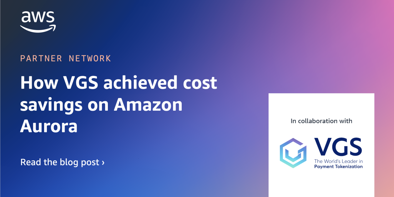 How VGS achieved cost savings on Amazon Aurora | AWS Partner Network (APN) Blog