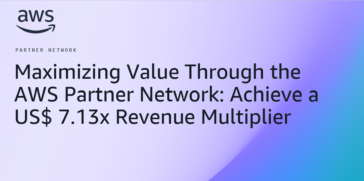 Maximizing Value Through the AWS Partner Network: Achieve a US$7.13x ...