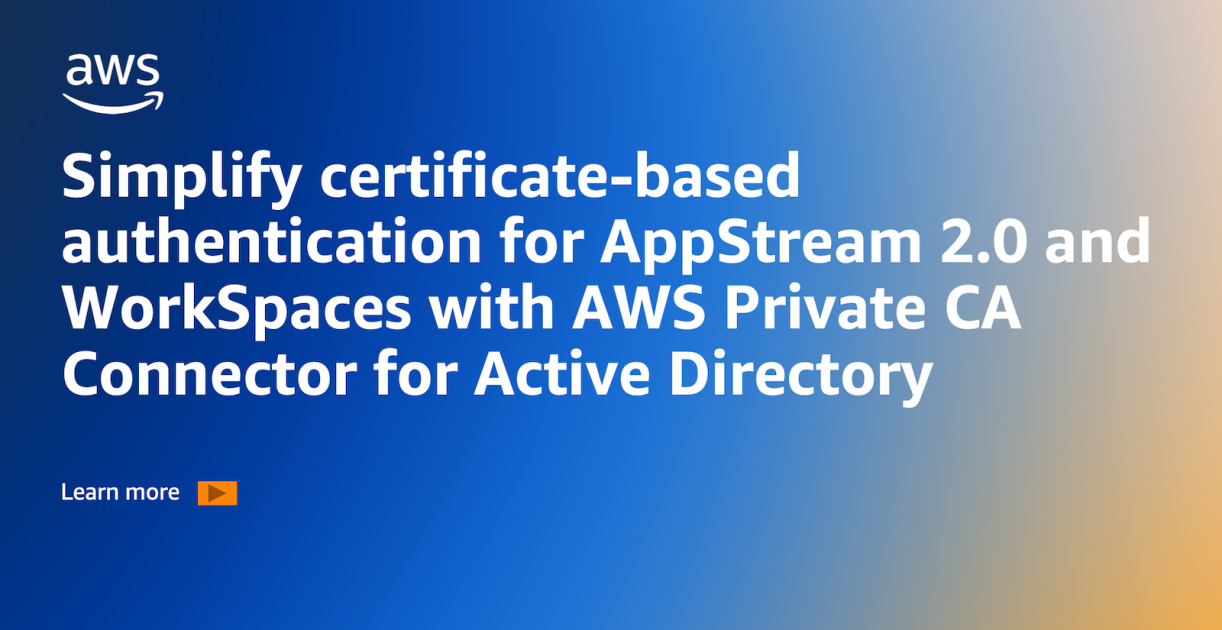 Simplify certificate-based authentication for AppStream 2.0 and WorkSpaces with AWS Private CA ...