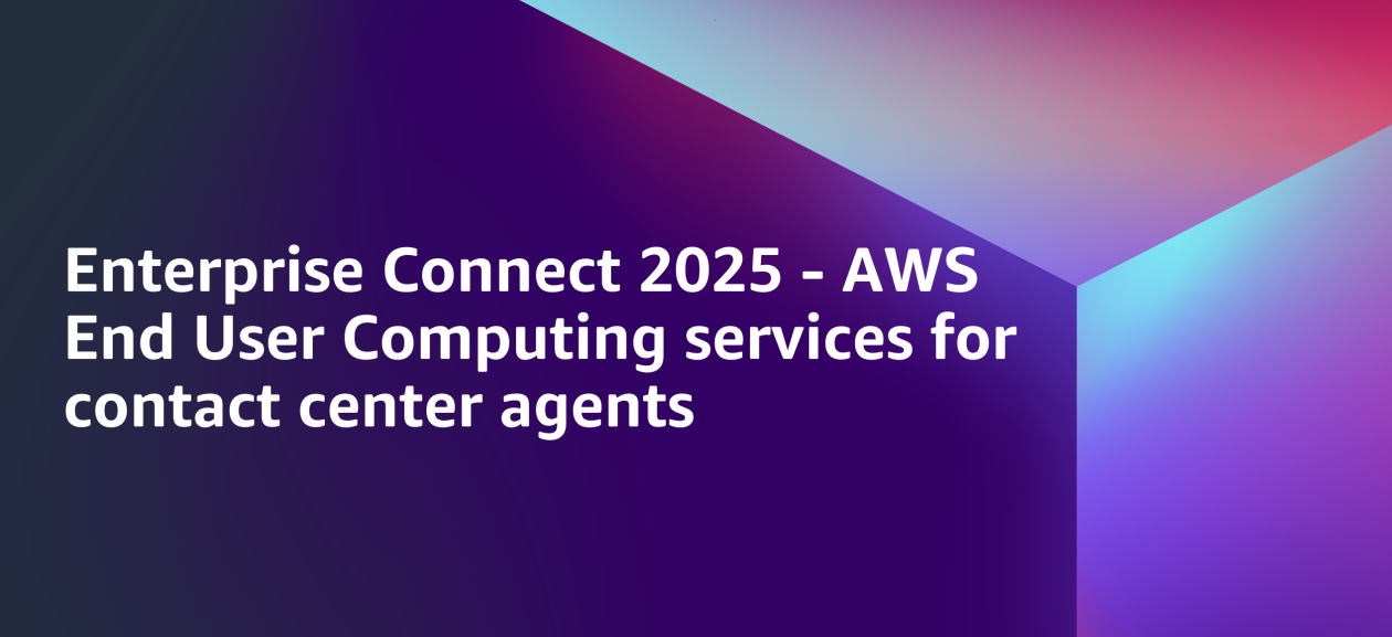 Enterprise Connect 2025 – AWS End User Computing services for contact center agents | Desktop ...
