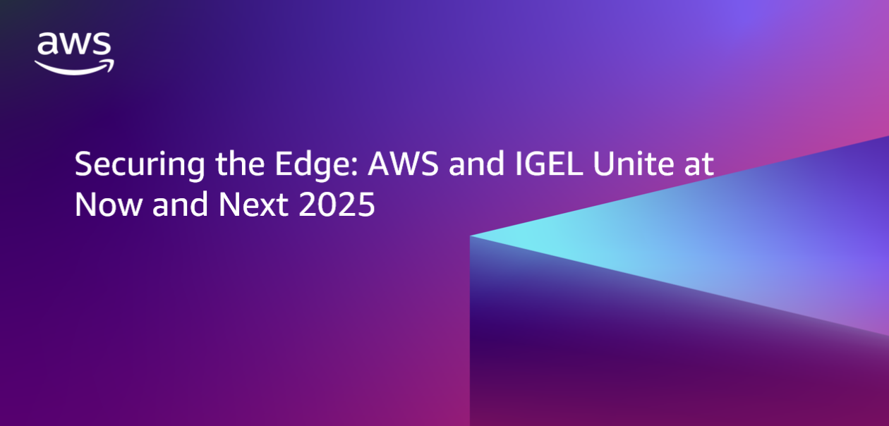 Securing the Edge: AWS and IGEL Unite at Now and Next 2025 | Desktop ...