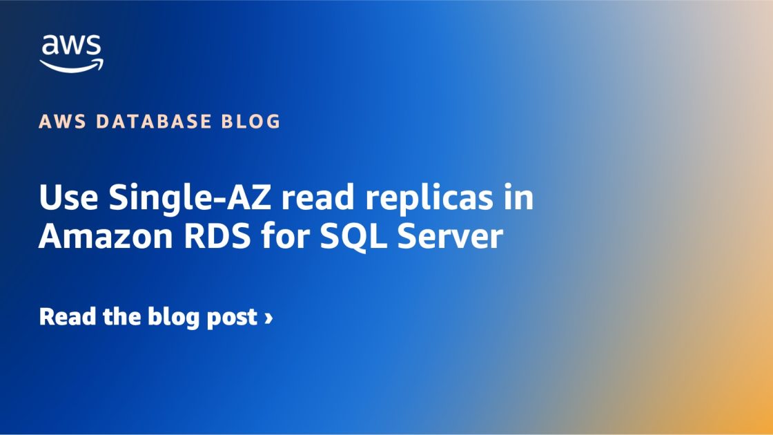 Use Single-AZ read replicas in Amazon RDS for SQL Server | AWS Database Blog