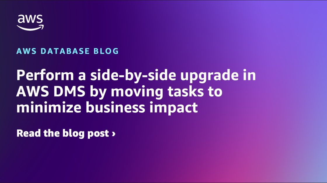 Perform a side-by-side upgrade in AWS DMS by moving tasks to minimize business impact | AWS ...