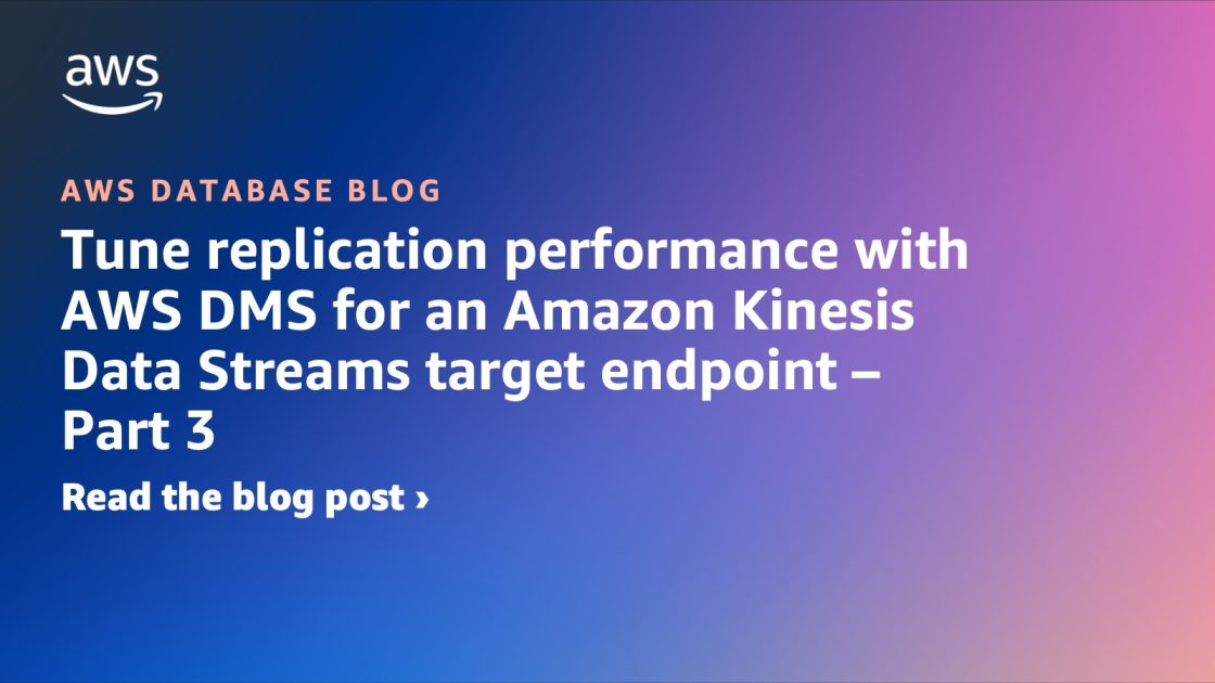 Tune replication performance with AWS DMS for an Amazon Kinesis Data ...