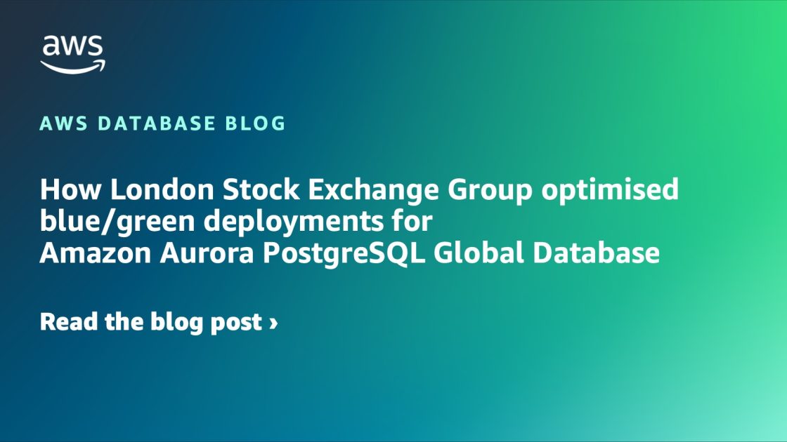 How London Stock Exchange Group optimised blue/green deployments for Amazon Aurora PostgreSQL ...