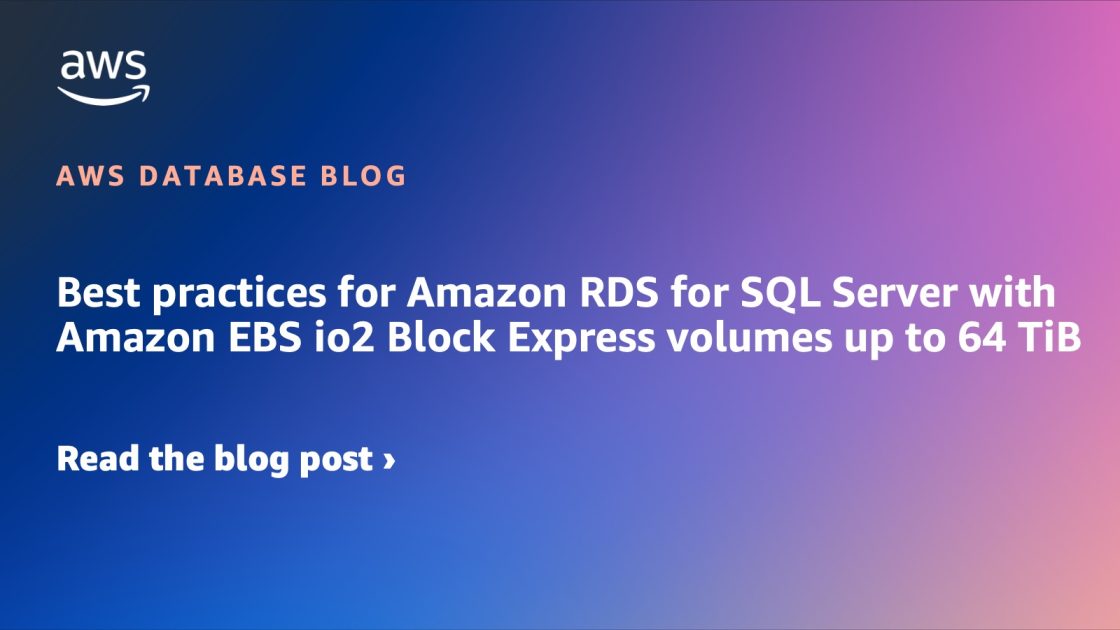 Best practices for Amazon RDS for SQL Server with Amazon EBS io2 Block Express volumes up to 64 ...