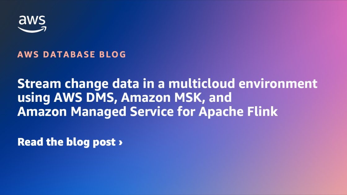 Stream change data in a multicloud environment using AWS DMS, Amazon MSK, and Amazon Managed ...