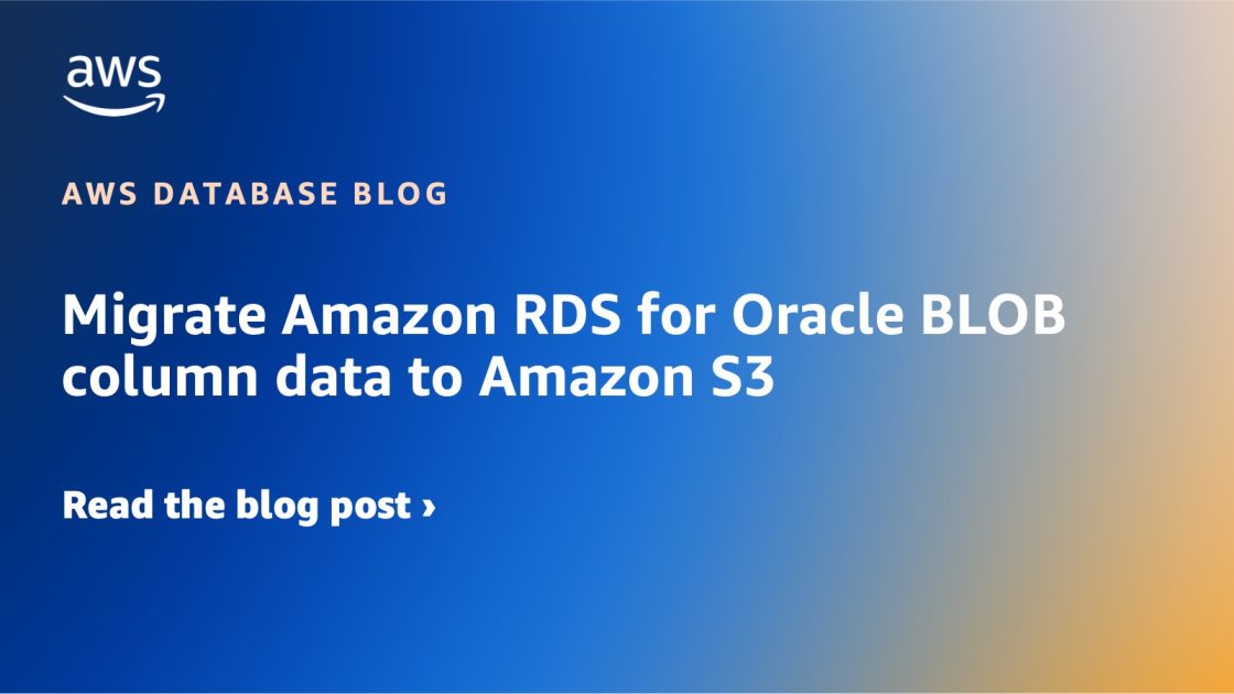 Migrate Amazon RDS for Oracle BLOB column data to Amazon S3 | AWS Database Blog