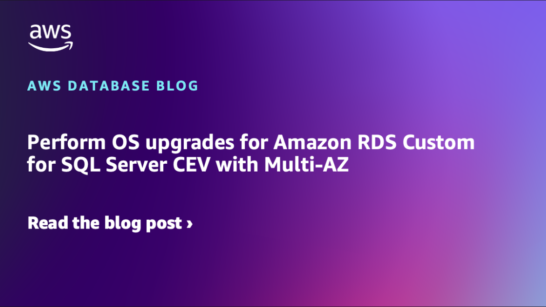 Perform OS upgrades for Amazon RDS Custom for SQL Server CEV with Multi-AZ | AWS Database Blog