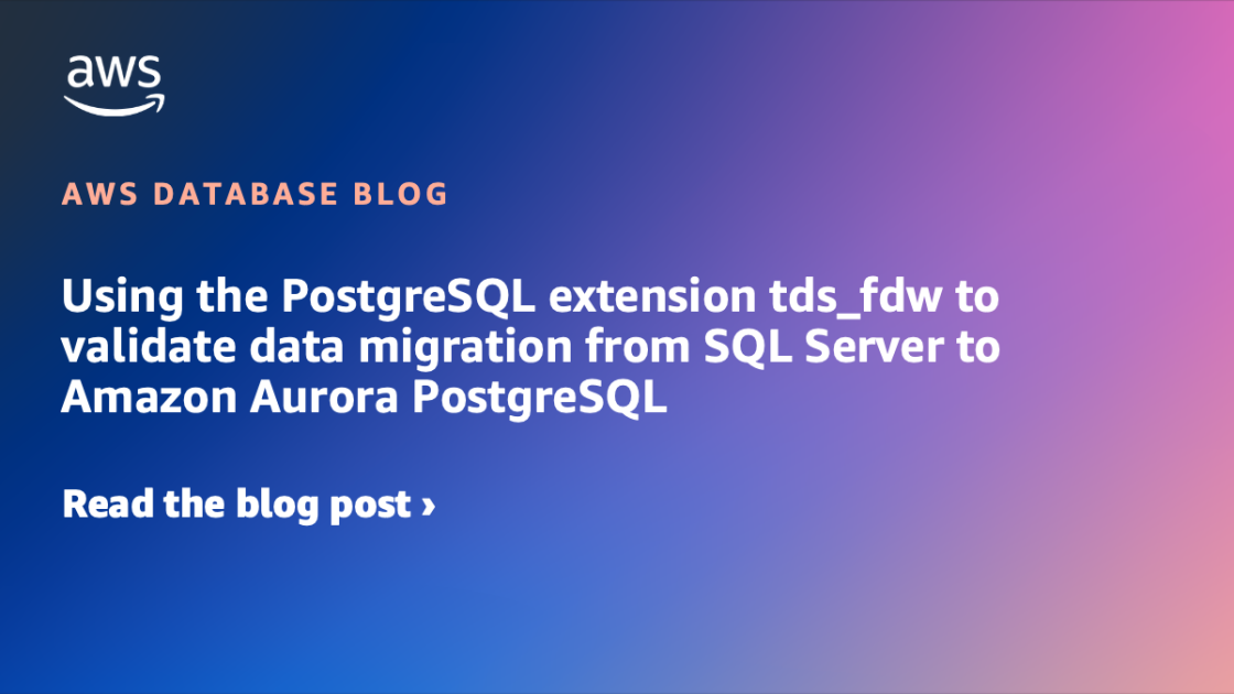 Using the PostgreSQL extension tds_fdw to validate data migration from SQL Server to Amazon ...
