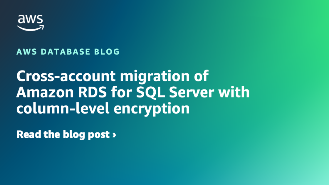Cross-account migration of Amazon RDS for SQL Server with column-level encryption | AWS Database ...