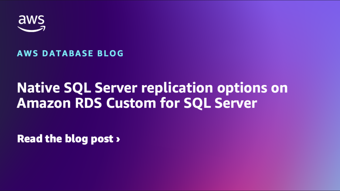 Native SQL Server replication options on Amazon RDS Custom for SQL Server | AWS Database Blog