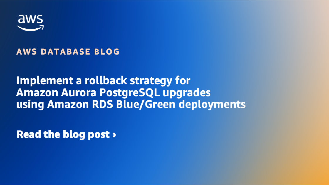 Implement a rollback strategy for Amazon Aurora PostgreSQL upgrades using Amazon RDS Blue/Green ...