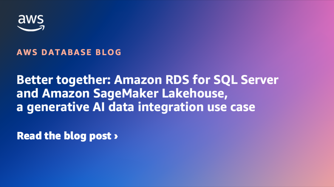 Better together: Amazon RDS for SQL Server and Amazon SageMaker Lakehouse, a generative AI data ...