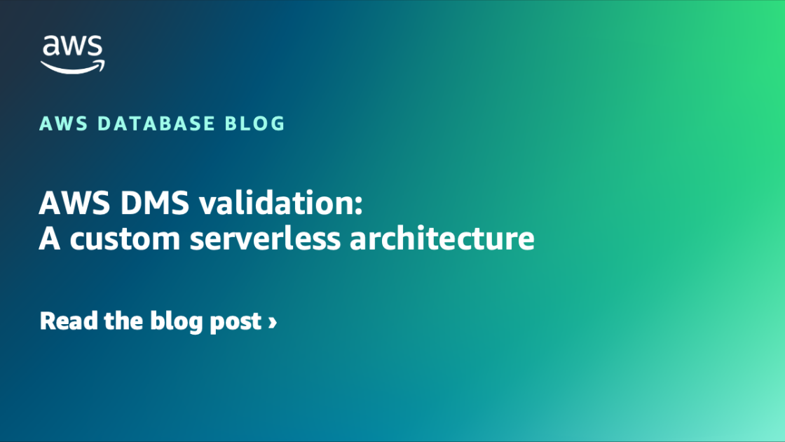 AWS DMS validation: A custom serverless architecture | AWS Database Blog