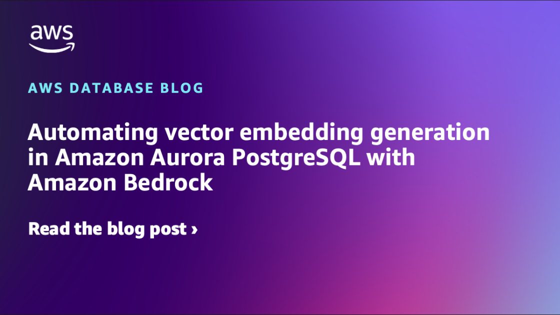Automating vector embedding generation in Amazon Aurora PostgreSQL with Amazon Bedrock | AWS ...