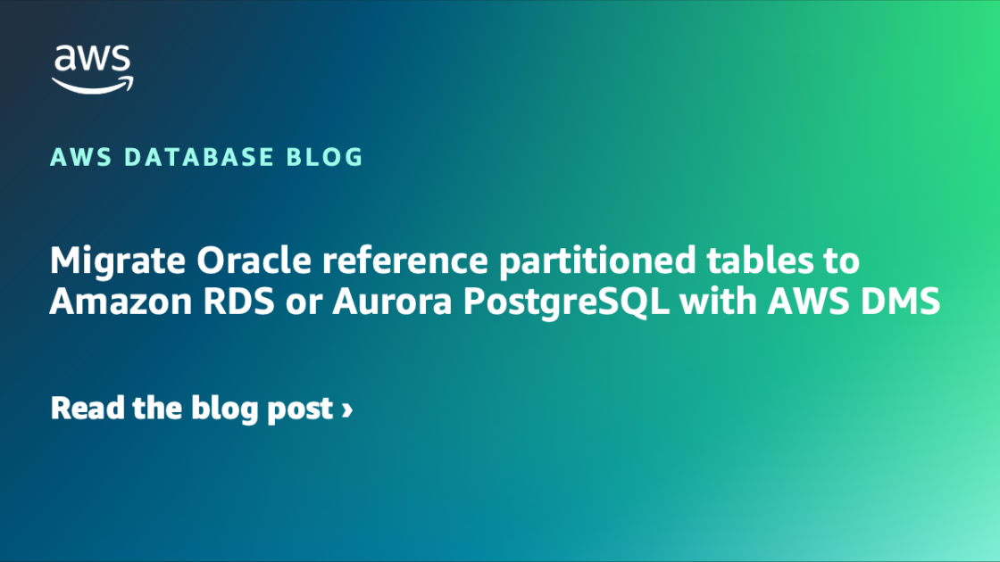 Migrate Oracle reference partitioned tables to Amazon RDS or Aurora PostgreSQL with AWS DMS ...