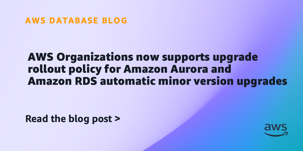 AWS Organizations now supports upgrade rollout policy for Amazon Aurora ...