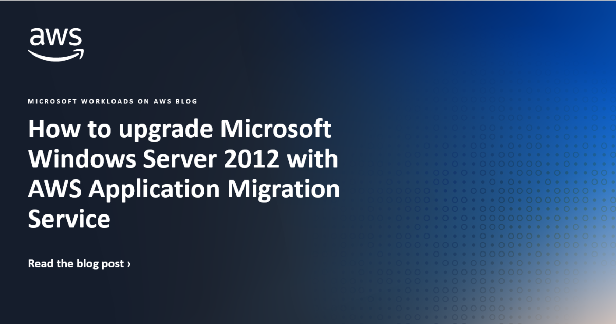 How to upgrade Microsoft Windows Server 2012 with AWS Application Migration Service | Microsoft ...