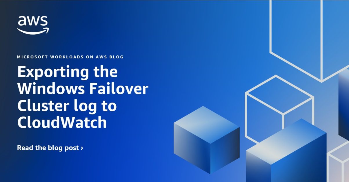 Exporting the Windows Failover Cluster log to CloudWatch | Microsoft Workloads on AWS