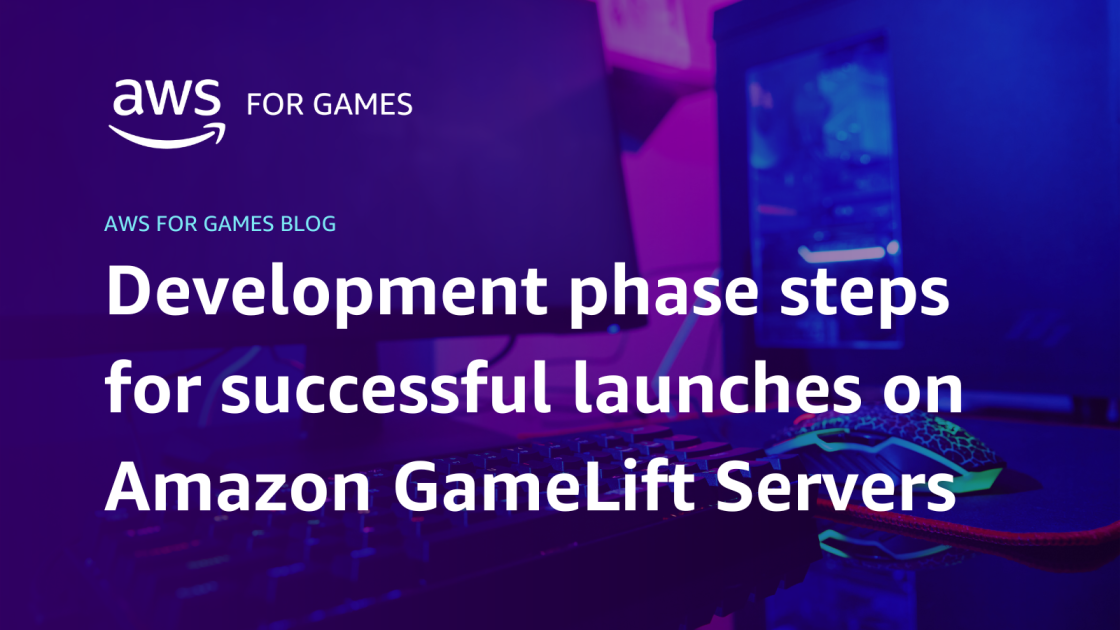 Development phase steps for successful launches on Amazon GameLift ...