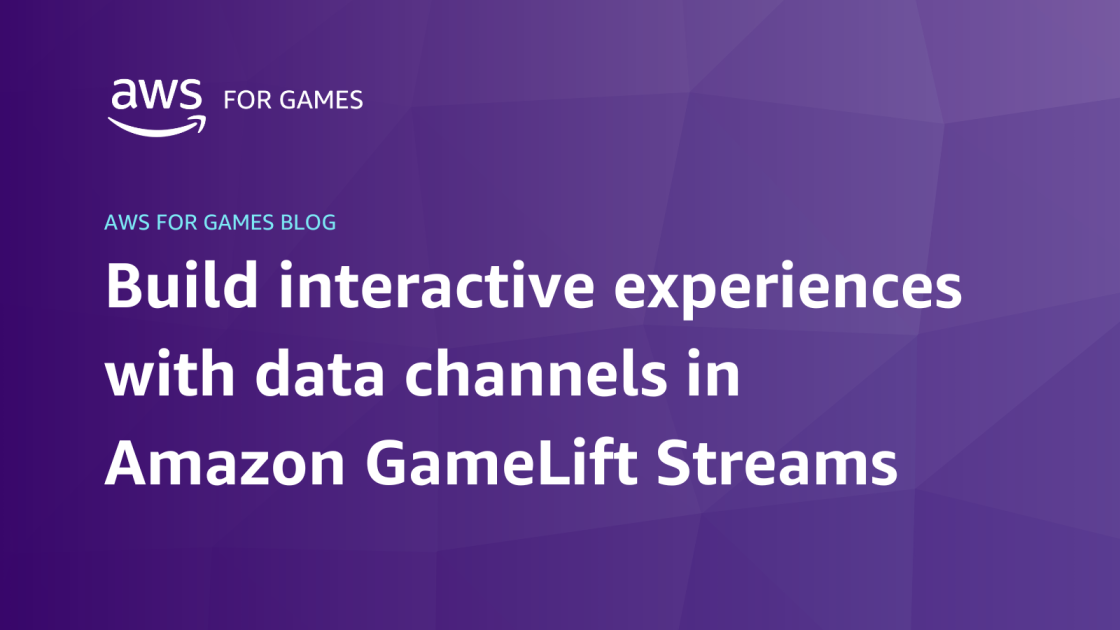 Build interactive experiences with data channels in Amazon GameLift ...