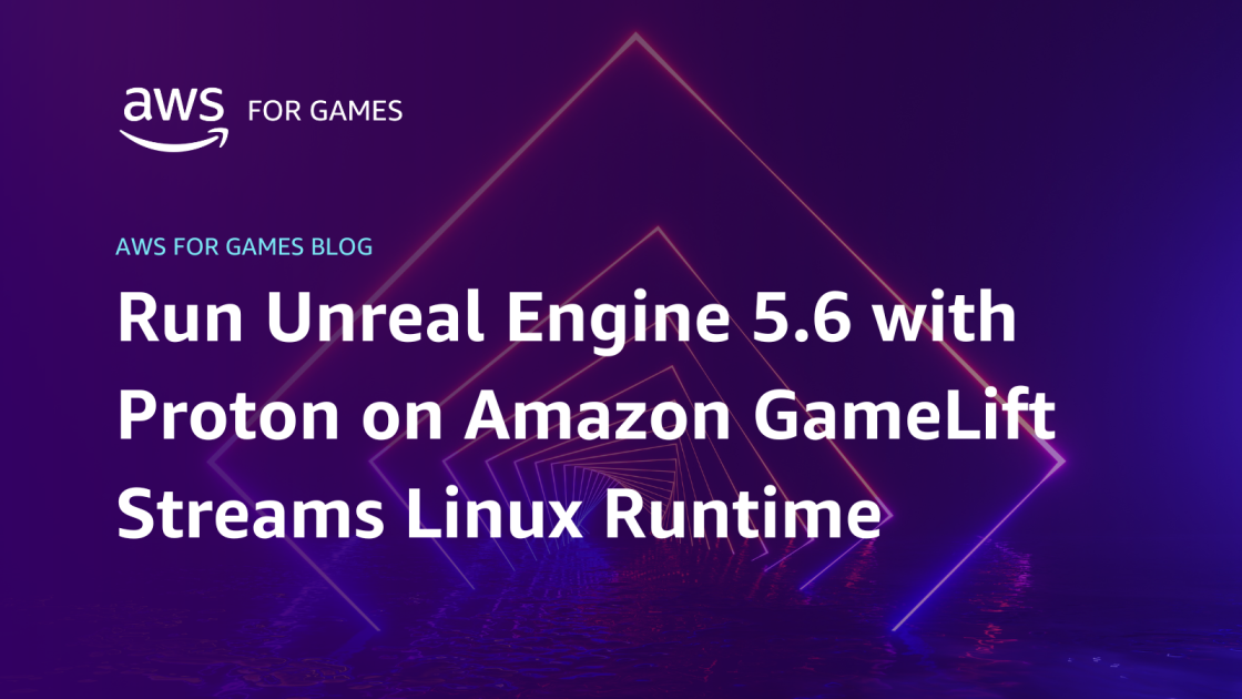 Run Unreal Engine 5.6 with Proton on Amazon GameLift Streams Linux ...