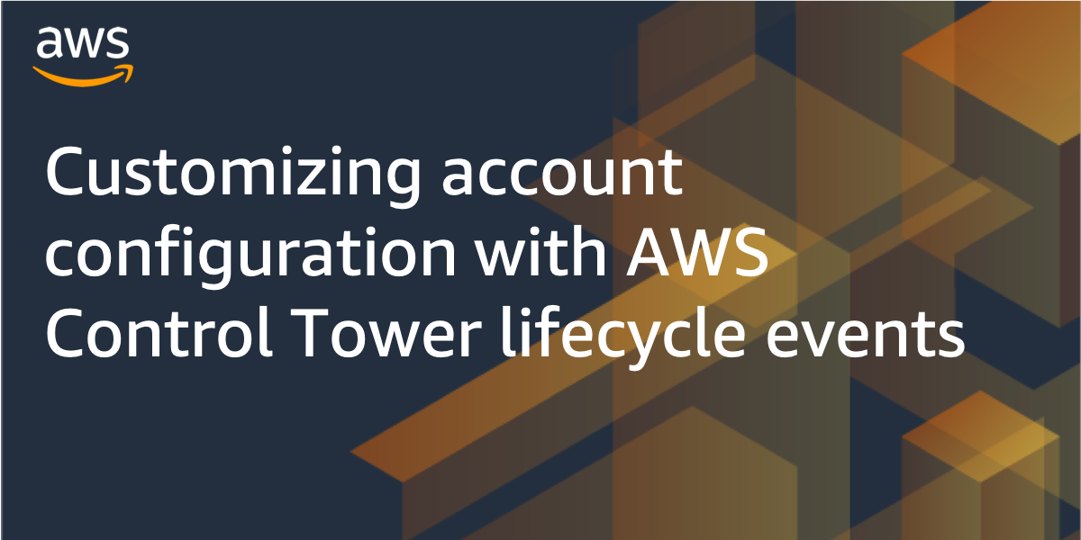 Customizing account configuration with AWS Control Tower lifecycle events | AWS Cloud Operations ...